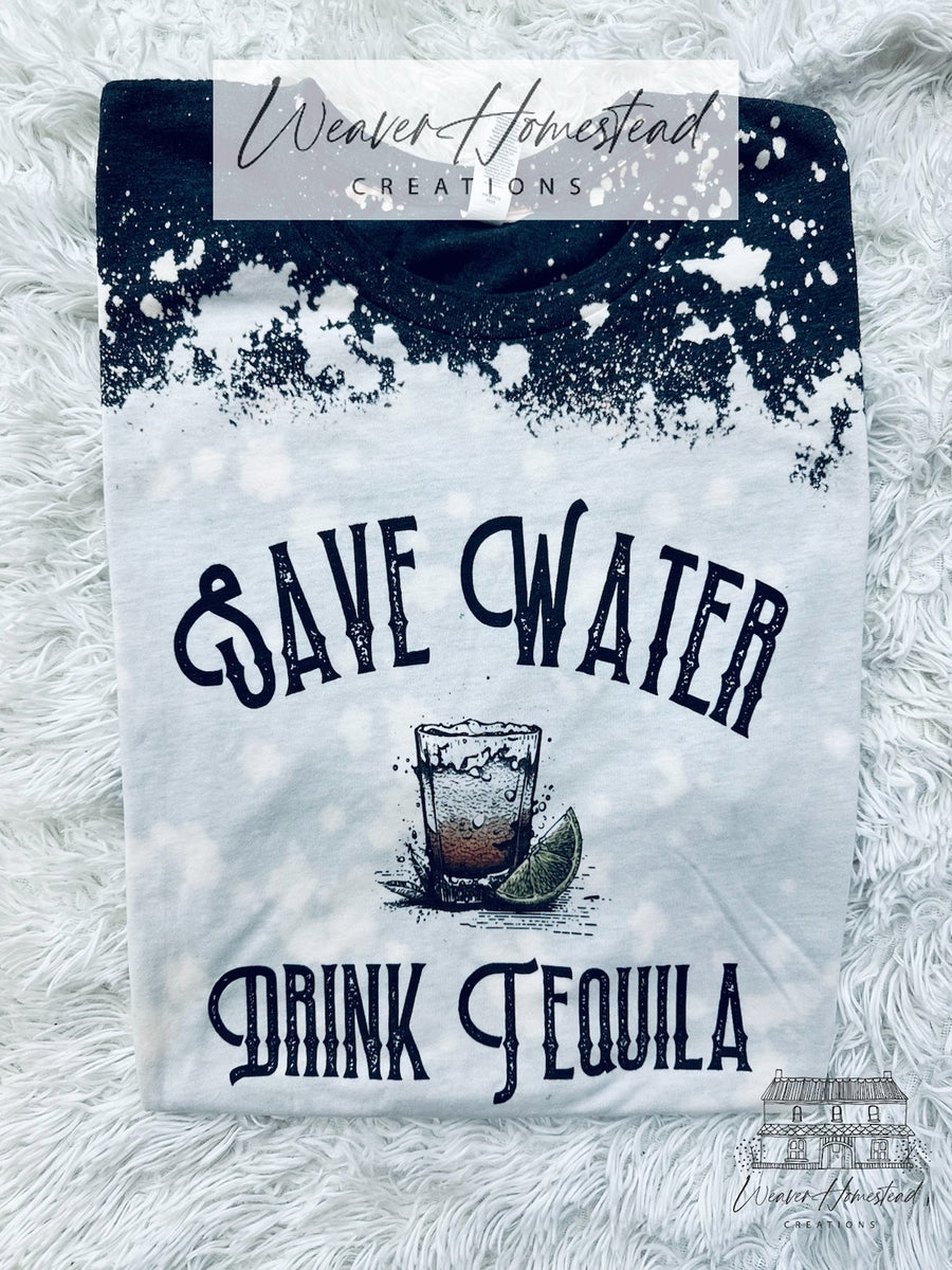 Save Water, Drink Tequila – Weaver Homestead Creations